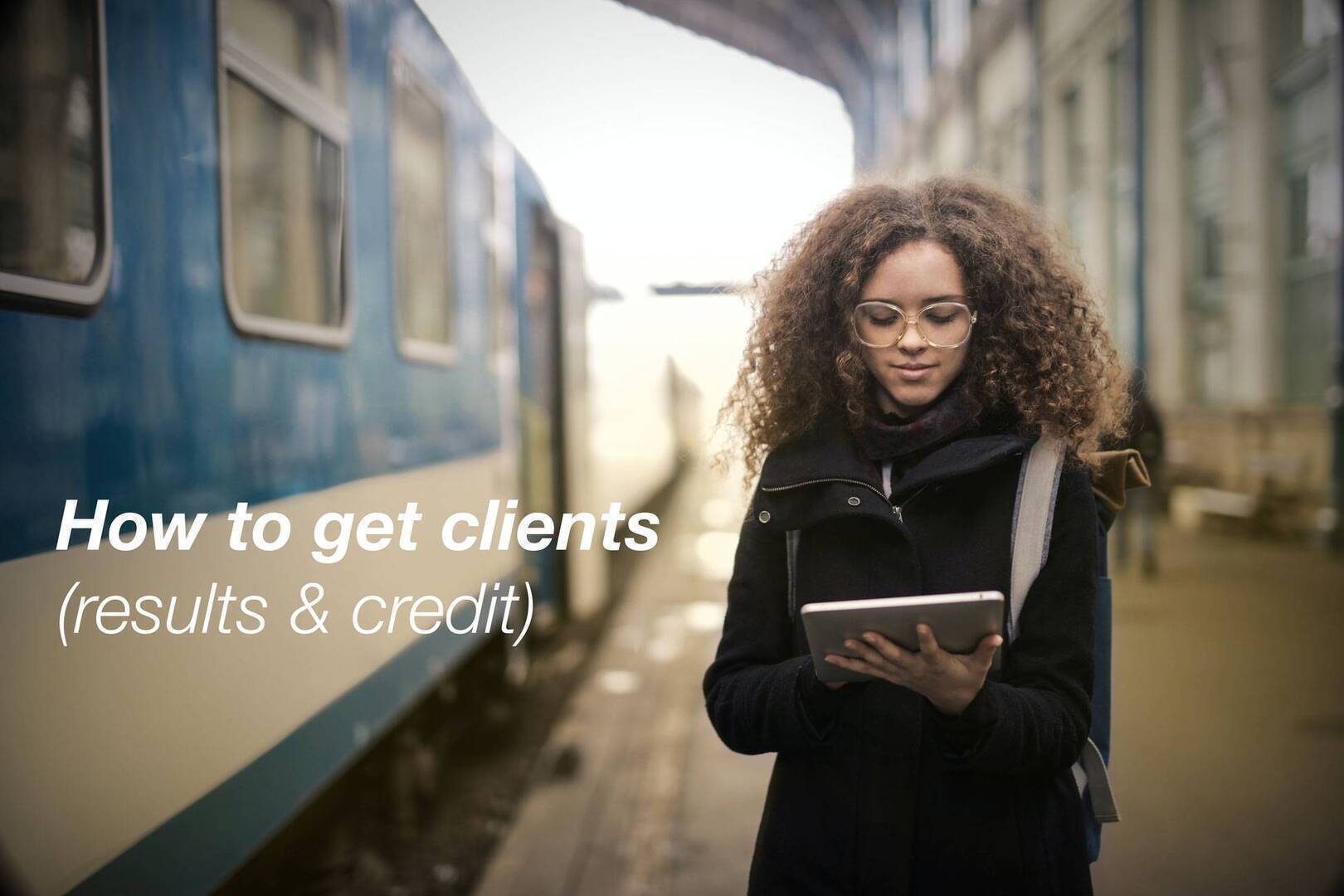 How to get clients is about showing results, and taking credit. That's it.